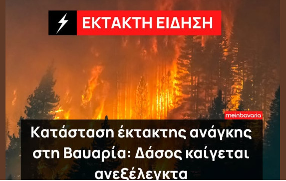 ΚΑΤΑΣΤΑΣΗ ΕΚΤΑΚΤΗΣ ΑΝΑΓΚΗΣ ΣΤΗ ΒΑΥΑΡΙΑ: ΔΑΣΟΣ ΚΑΙΓΕΤΑΙ ΑΝΕΞΕΛΕΓΚΤΑ ...